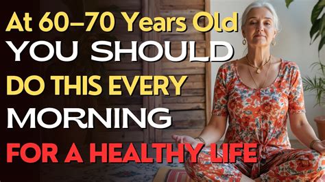 At 60 70 Years Old You Should Do This Every Morning For A Healthy Life
