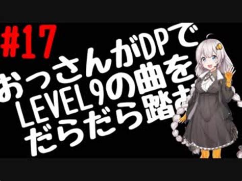 【voiceroid実況】おっさんがdpでlevel9の曲をだらだら踏む【ddr A】17 ニコニコ動画