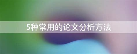 5种常用的论文分析方法 精选3篇 5种常用的论文分析方法比较分析法 考拉文库