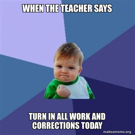 When The Teacher Says Turn In All Work And Corrections Today Success