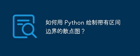 如何用 Python 绘制带有区间边界的散点图？ 美云