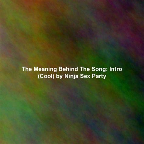 The Meaning Behind The Song Intro Cool By Ninja Sex Party Exploring Song Meanings And More