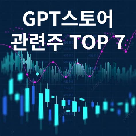 Gpt 스토어 관련주 Top 7 대장주 특징주 수혜주 용용로그