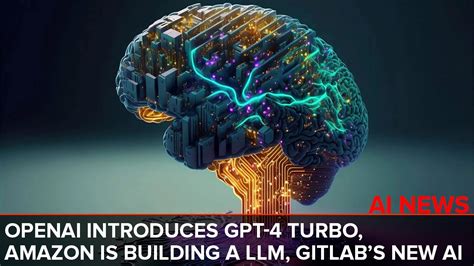 OpenAI Introduces GPT 4 Turbo Amazon Is Building A LLM GitLabs New