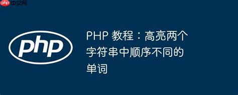 Php 教程：高亮两个字符串中顺序不同的单词 Php教程 Php中文网