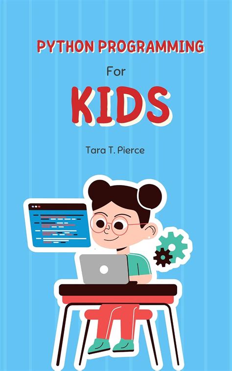PYTHON PROGRAMMING FOR KIDS BETWEEN 6 TO 13: Take The First Step ...