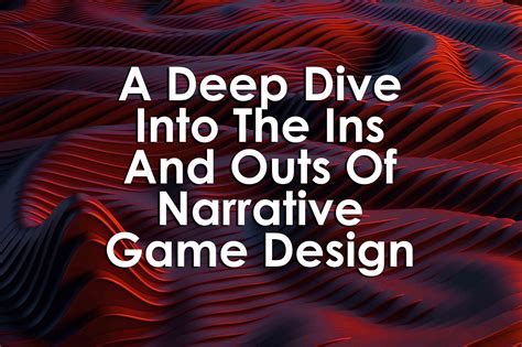 A Deep Dive Into The Ins And Outs Of Narrative Game Design — University Xp