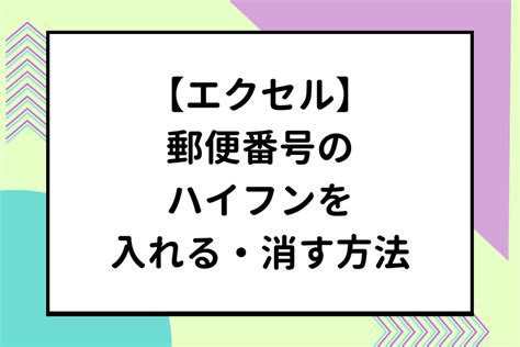 エクセルで郵便番号のハイフンを入れる・消す方法をわかりやすく解説！
