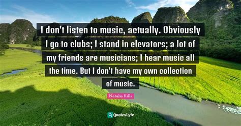 I Don T Listen To Music Actually Obviously I Go To Clubs I Stand In Quote By Natalia Kills