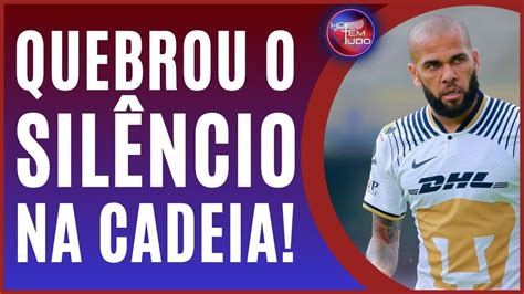 De Dentro Da Cadeia Daniel Alves Se Pronuncia Pela Primeira Vez Sobre