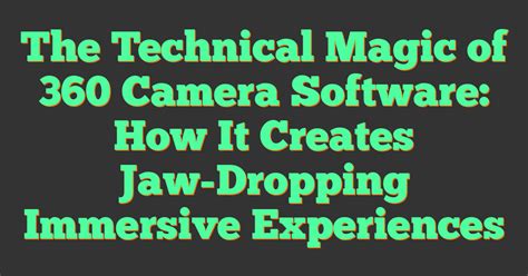 The Technical Magic Of 360 Camera Software How It Creates Jaw Dropping