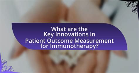 Emerging Trends In Patient Outcome Measurement For Immunotherapy • Ccam
