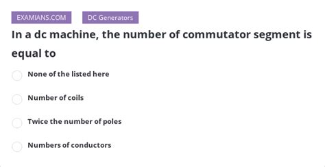 In A Dc Machine The Number Of Commutator Segment Is Equal To Examians