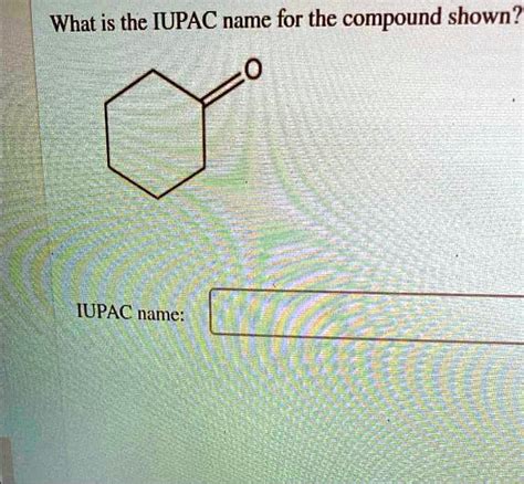 SOLVED: What is the IUPAC name for the compound shown? IUPAC name: