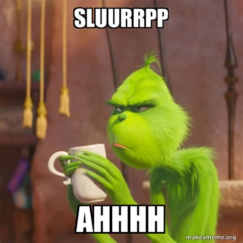 Sluurrpp Ahhhh Grinch Meme Generator