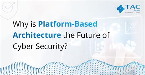 why is platform based architecture the future of cyber security tac
