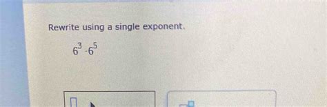 solved rewrite using a single exponent 6 3· 6 5 [algebra]