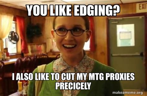 You Like Edging I Also Like To Cut My Mtg Proxies Precicely Sexually