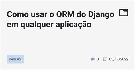 Como Usar O Orm Do Django Em Qualquer Aplicação · Dedraks · Tabnews