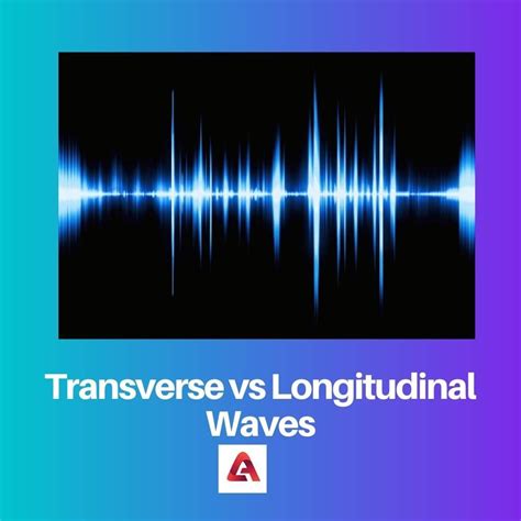 Transverse Vs Longitudinal Waves Difference And Comparison