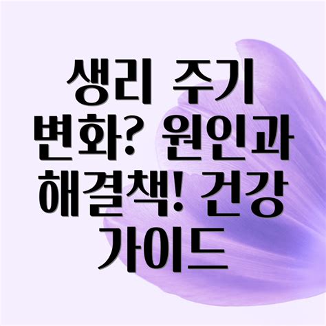 생리 주기 길어지는 원인과 해결 방법 건강한 생리 주기를 위한 완벽 가이드
