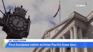 Uk Becomes First New Member To Join Cptpp Trade Bloc Taiwanplus News
