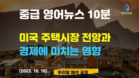 최신 중급 영어뉴스 듣기 10분 짜투리 시간에 잠시 편안하게 듣기만 하세요 미국 주택시장 전망 영어듣기와 영단어 함께 잡을 수 있다2023 10 18