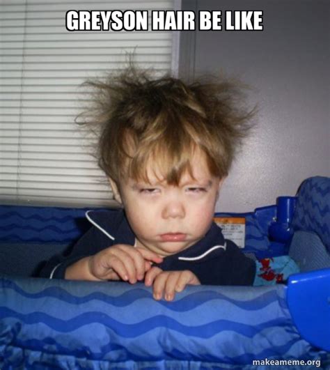 Greyson Hair Be Like Monday Mornings Meme Generator