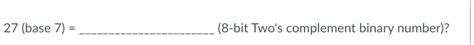 solved 27 base 7 8 bit two s complement binary number