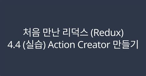 처음 만난 리덕스 Redux 실습 Action Creator 만들기 Frontoverflow