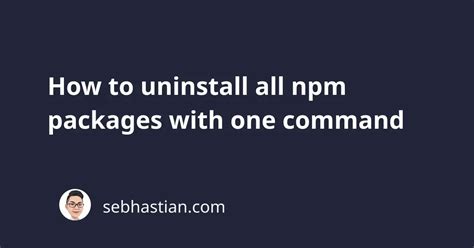 How To Uninstall All Npm Packages With One Command Sebhastian