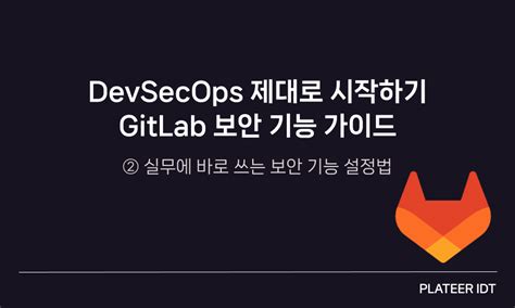 Devsecops 제대로 시작하기 Gitlab 보안 기능 가이드 Plateer Idt