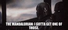 I Gotta Get One Of Those The Mandalorian  I Gotta Get One Of Those