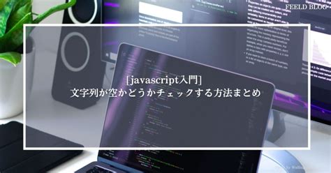 javascript入門 文字列が空かどうかチェックする方法まとめ FEELD BLOG