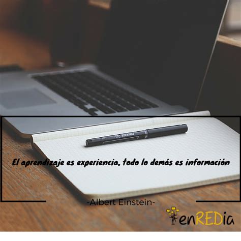 "El aprendizaje es experiencia, todo lo demás es información". -Albert ...