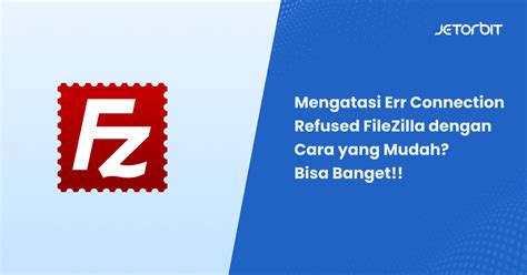 Mengatasi Err Connection Refused Filezilla Dengan Cara Mudah
