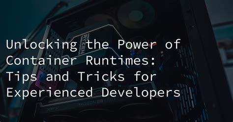Tailwinds Unlocking The Power Of Container Runtimes Tips And Tricks For Experienced Developers