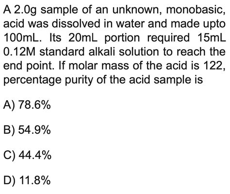 A 20 G Sample Of An Unknown Monobasic Acid Was Dissolved In Water And