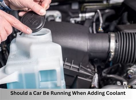 Should A Car Be Running When Adding Coolant Your Ultimate Car Resource