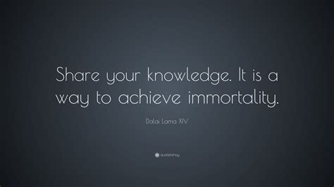 Dalai Lama Xiv Quote “share Your Knowledge It Is A Way To Achieve Immortality ”