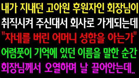실화사연 내가 지내던 고아원 후원자인 회장님이 취직시켜 주신대서 회사로 갔는데 자네 버린 어머니 성함을 아는가 기억에 있던 이름을 말한 순간 회장님이 오열하며 날
