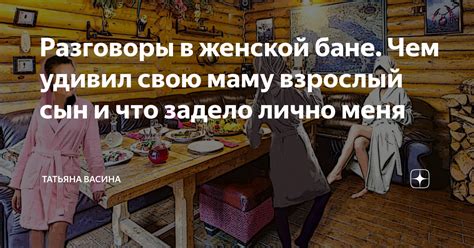 Разговоры в женской бане Чем удивил свою маму взрослый сын и что задело лично меня Татьяна