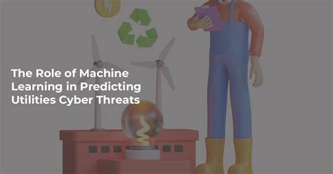 The Role Of Machine Learning In Predicting Utilities Cyber Threats