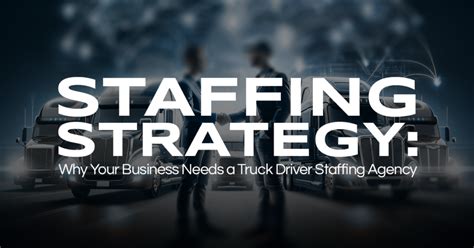 Staffing Strategy Why Your Business Needs A Truck Driver Staffing Agency