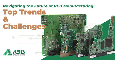 Navigating The Future Of Pcb Manufacturing Top Trends And Challenges Abiscircuits Com