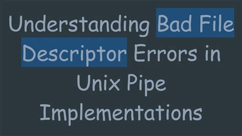 understanding bad file descriptor errors in unix pipe implementations