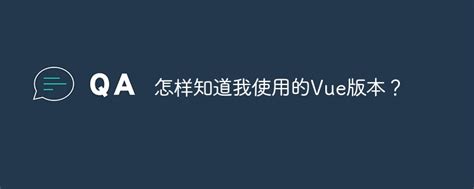 怎样知道我使用的vue版本？ 前端问答 Php中文网