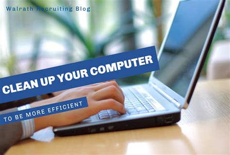 Clean Up Your Computer To Be More Efficient Walrath Recruiting Inc