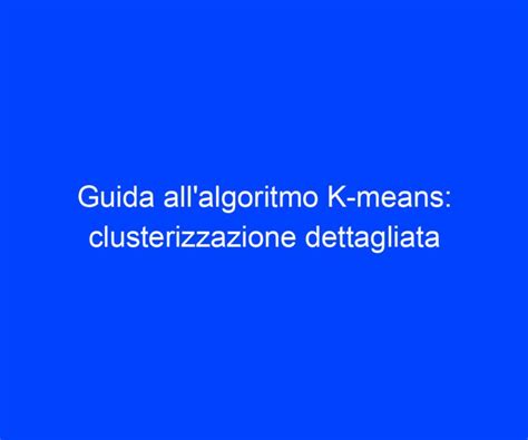 Guida Allalgoritmo K Means Clusterizzazione Dettagliata