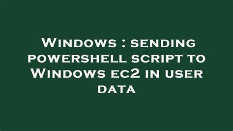 Windows Sending Powershell Script To Windows Ec2 In User Data Youtube